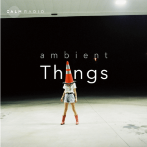 Calm Radio - Ambient Things - Markham, ON - Listen Online